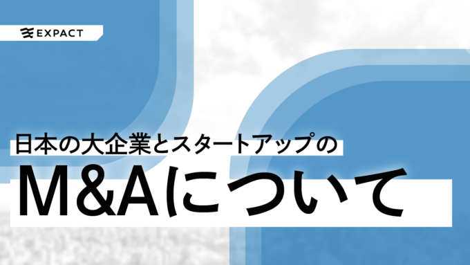 【レポートサマリー】日本の大企業とスタートアップのM&Aについて | EXPACT｜スタートアップの新たな挑戦をサポート