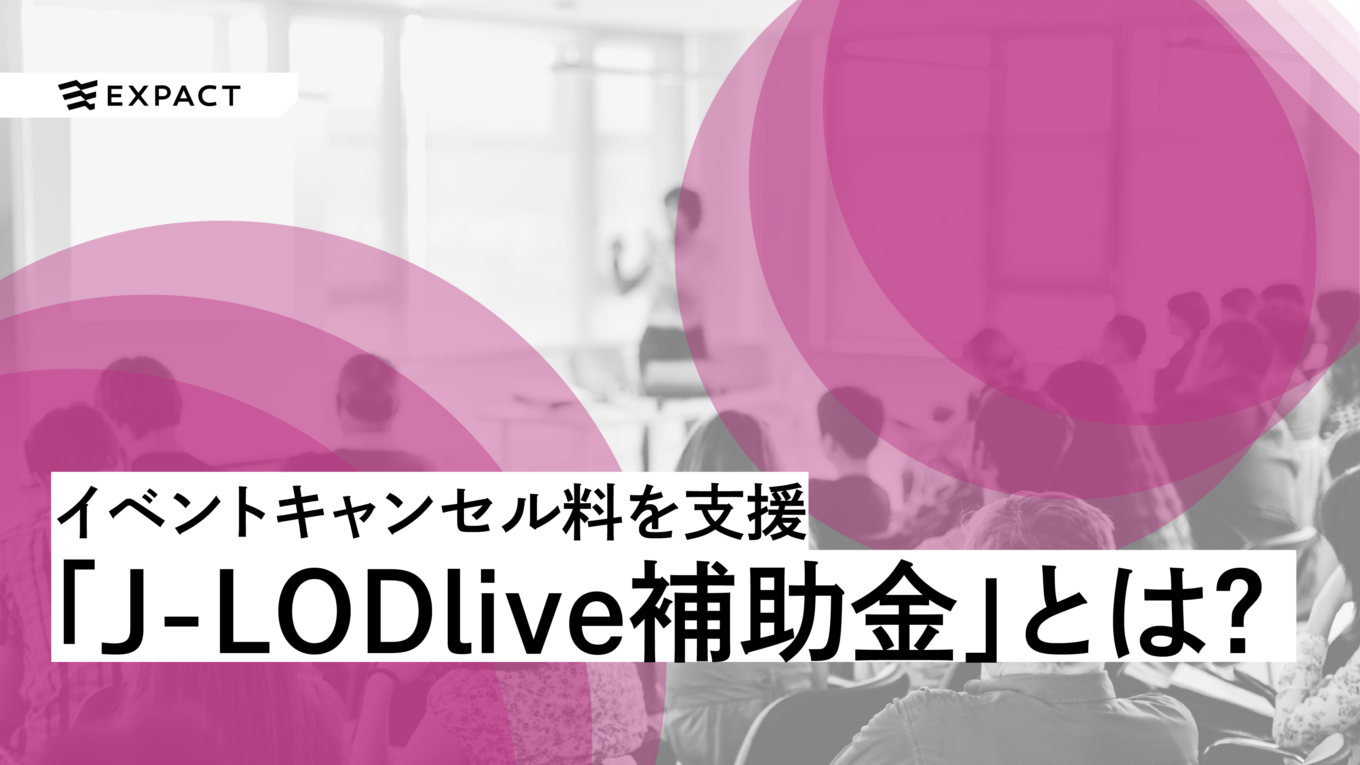 緊急事態宣言などでイベントキャンセル料を支援「J-LODlive補助金」とは？ | EXPACT｜スタートアップの新たな挑戦をサポート