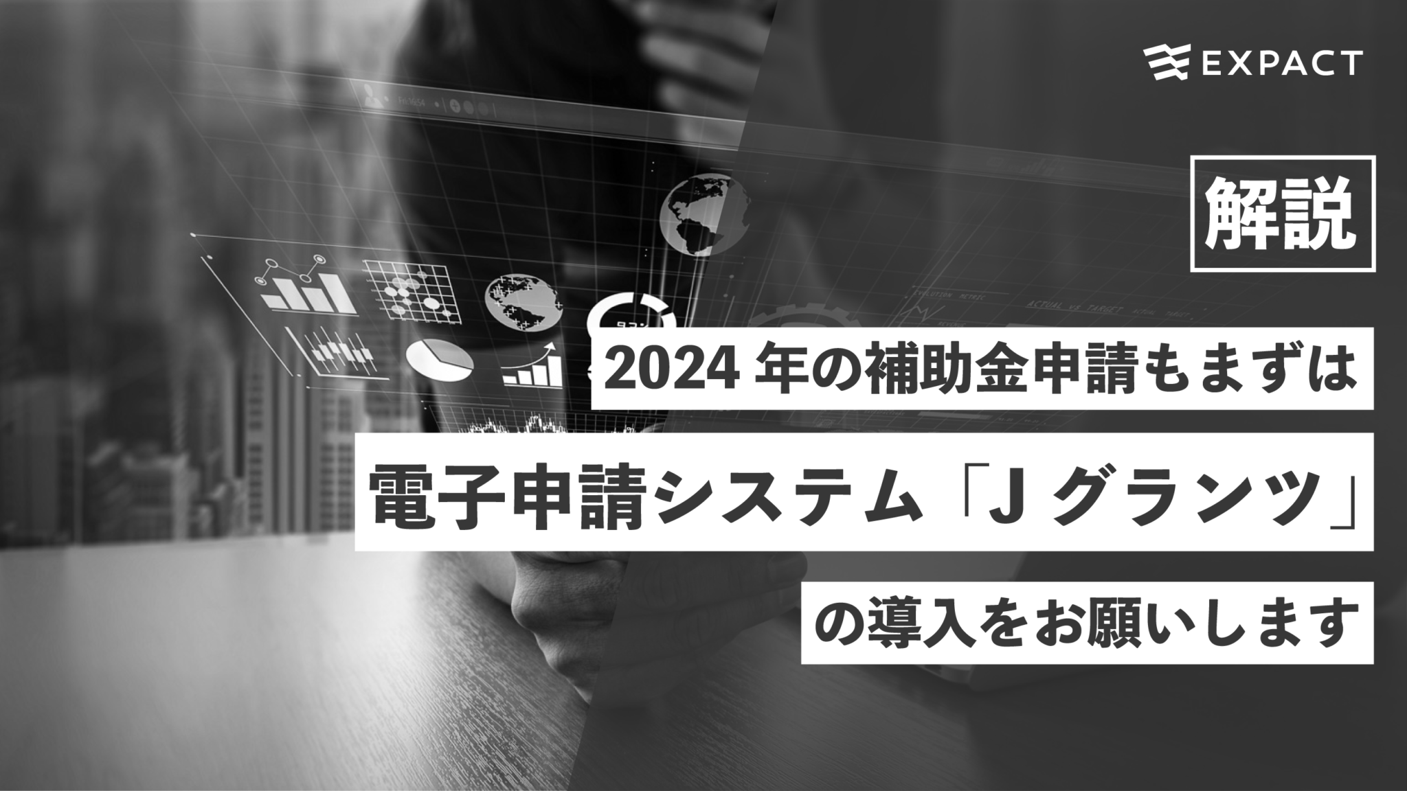 【jGrants解説】2025年の補助金申請もまずは電子申請システム「Jグランツ」の導入をお願いします | EXPACT